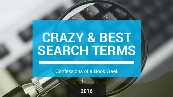 Crazy and Best Search Terms 2016 – Confessions of a Book Geek
